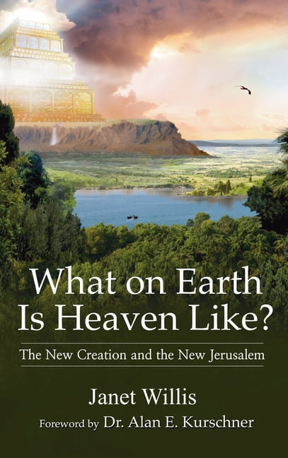 What on Earth Is Heaven Like: The New Creation and the New Jerusalem ...