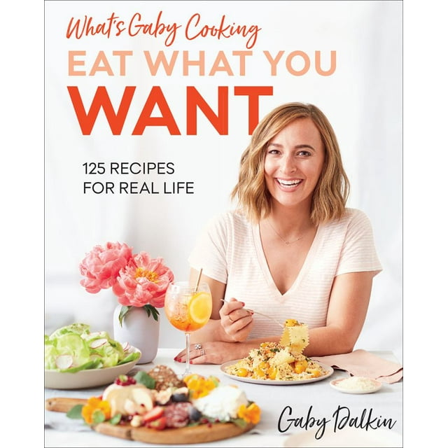 What's Gaby Cooking: Eat What You Want: 125 Recipes for Real Life ...