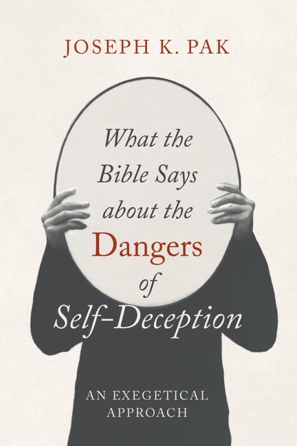 What the Bible Says about the Dangers of Self-Deception: An Exegetical ...