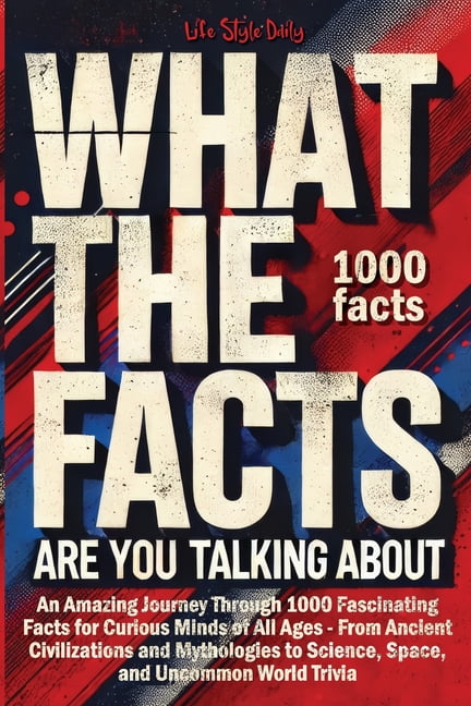 What the Facts Are You Talking About: An Amazing Journey Through 1000 ...