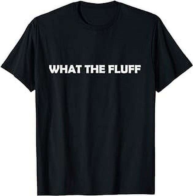 What the fluff Funny Saying T-Shirt - Walmart.com