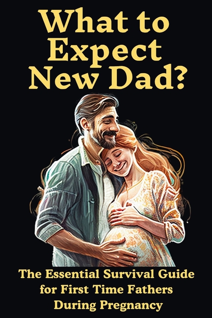 The New Parent Playbook: Pregnancy and P What to Expect New Dad?: The ...