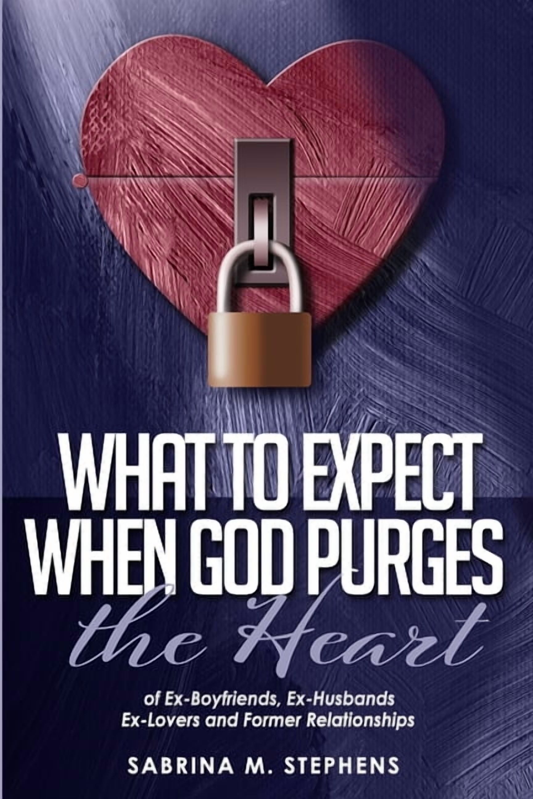 What to Expect When God Purges the Heart: Of Ex-Boyfriends, Ex-Husbands ...
