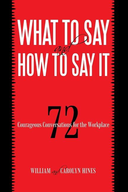 What to Say and How to Say It: 72 Courageous Conversations for the ...