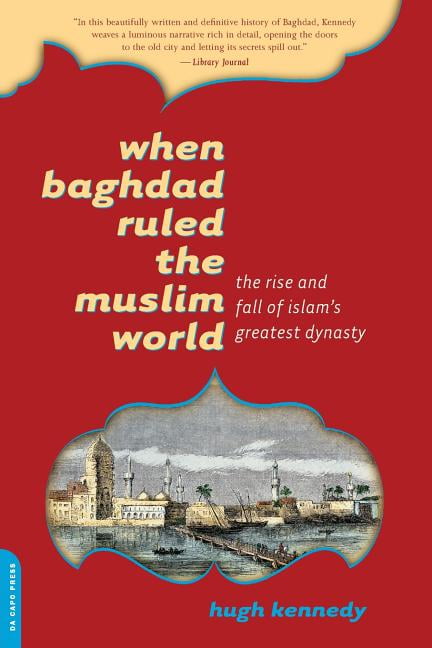 When Baghdad Ruled the Muslim World: The Rise and Fall of Islam's ...