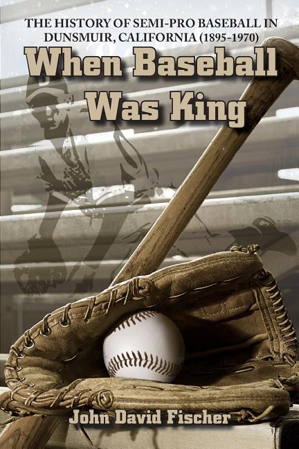 When Baseball Was King: The History of Semi-pro Baseball in Dunsmuir ...