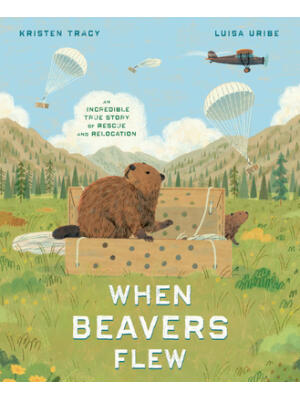 When Beavers Flew : An Incredible True Story of Rescue and Relocation ...
