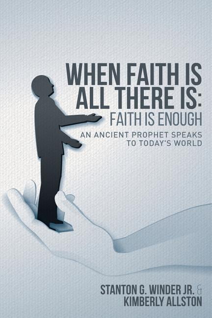 When Faith Is All There Is: Faith Is Enough: An Ancient Prophet Speaks ...