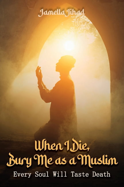 When I Die Bury Me as a Muslim: Every Soul Will Taste Death, (Paperback ...