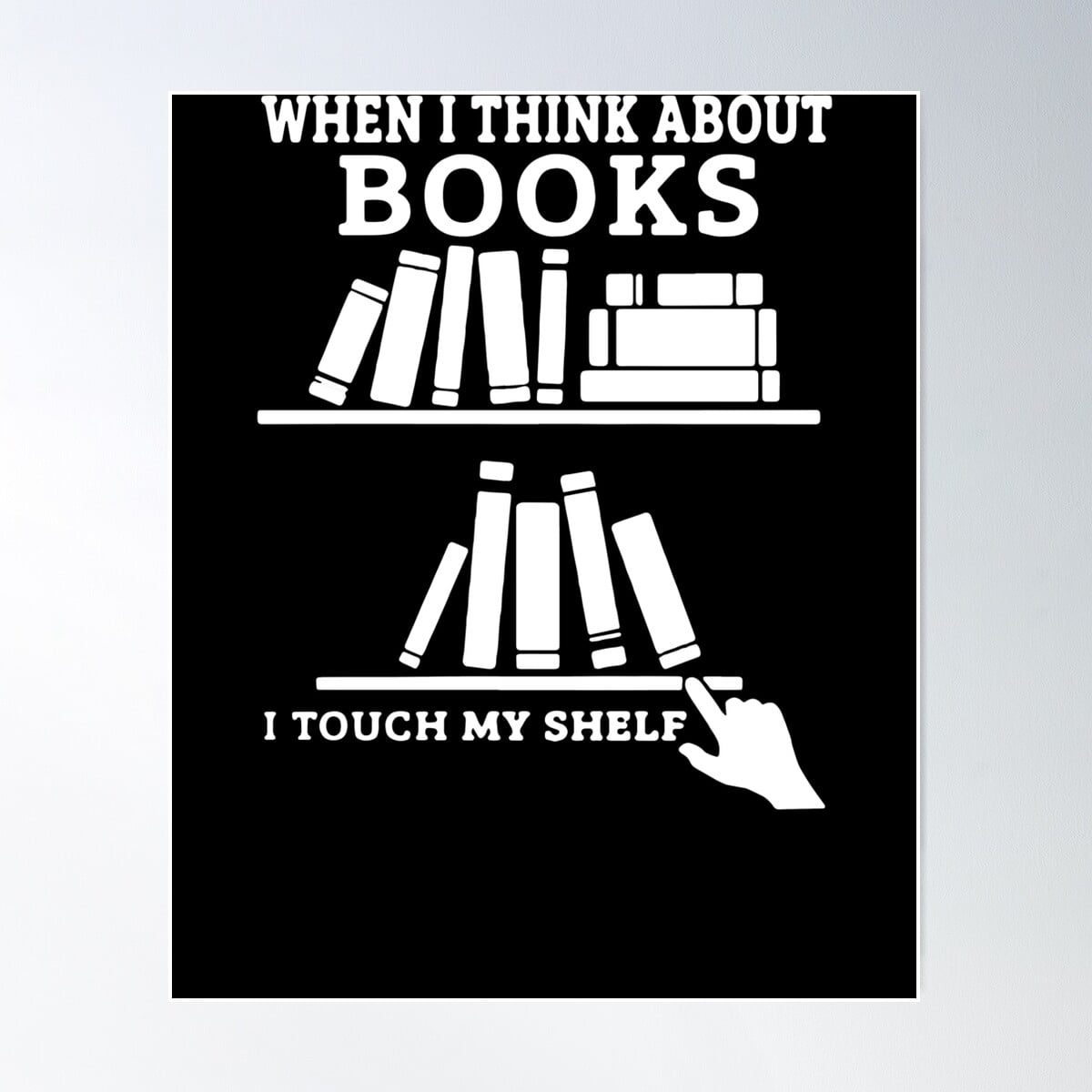 When I Think About Books I Touch My Shelf Poster Wall Art, Modern Wall ...