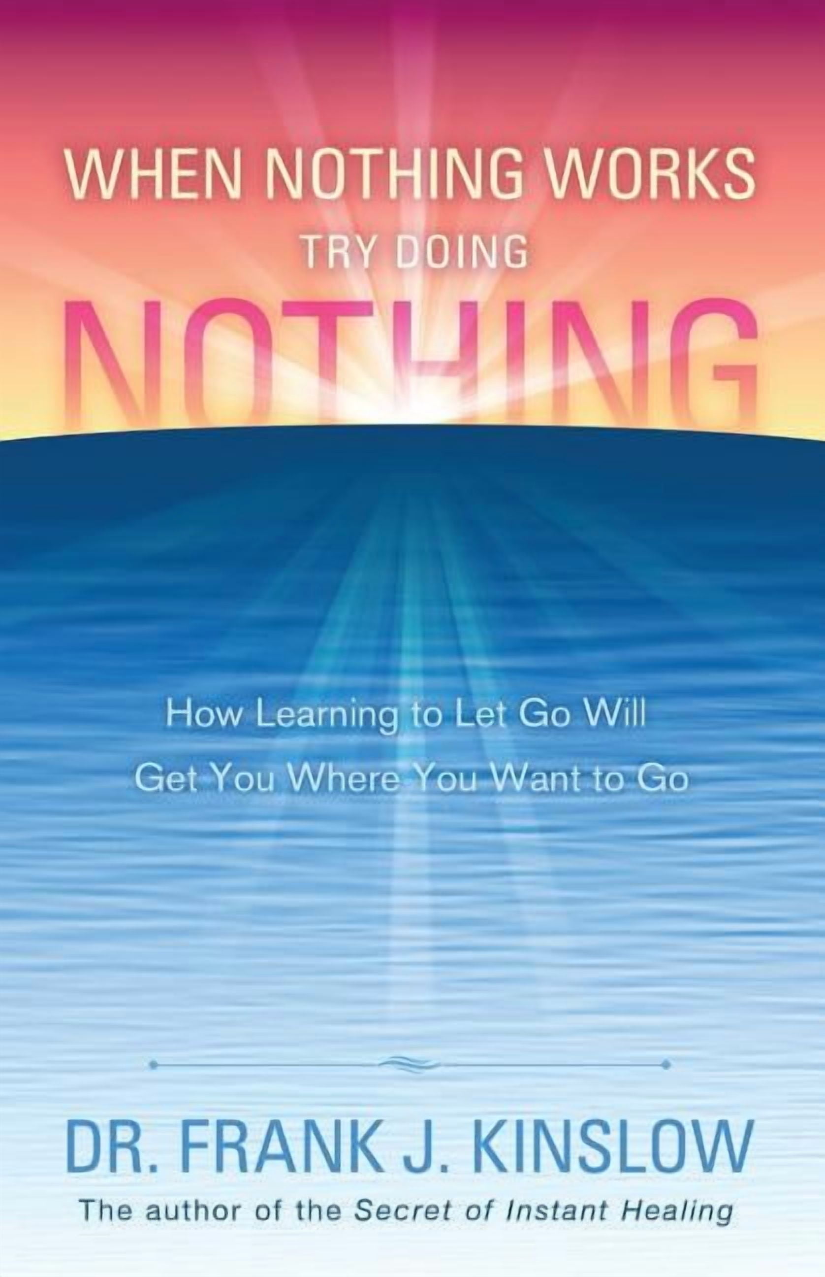 When Nothing Works Try Doing Nothing: How Learning to Let Go Will Get ...