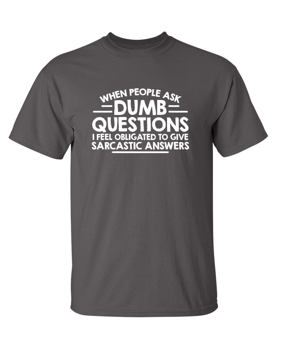 When People Ask Dumb Questions, I Feel Obligated To Give Sarcastic ...