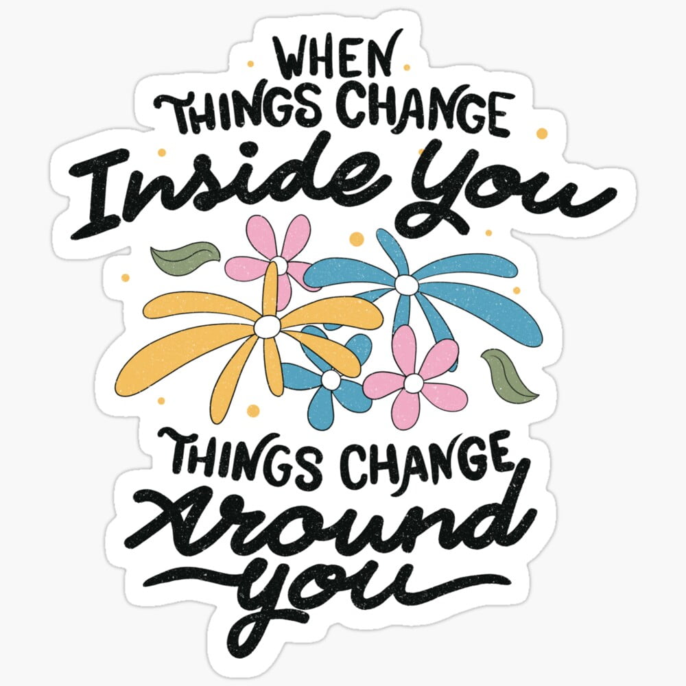 When Things Change Inside You, Things Change Around You Sticker Phone ...