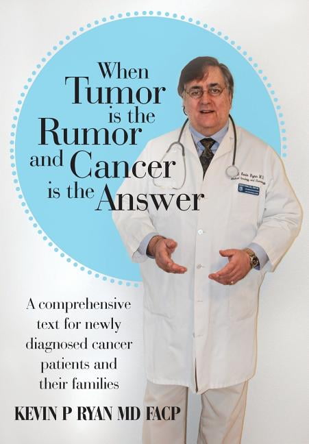 When Tumor Is the Rumor and Cancer Is the Answer : A comprehensive text for newly diagnosed ...