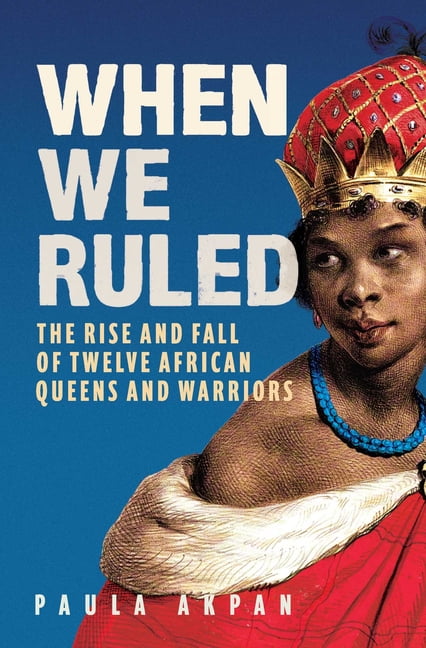 When We Ruled: The Rise and Fall of Twelve African Queens and Warriors ...