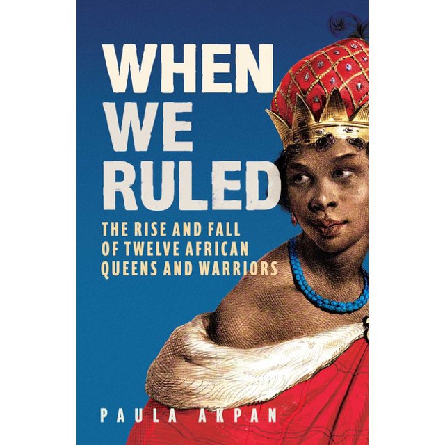 When We Ruled: The Rise and Fall of Twelve African Queens and Warriors ...
