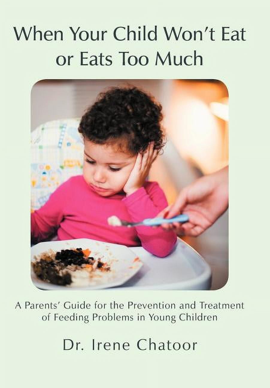 When Your Child Won't Eat or Eats Too Much: A Parents' Guide for the ...