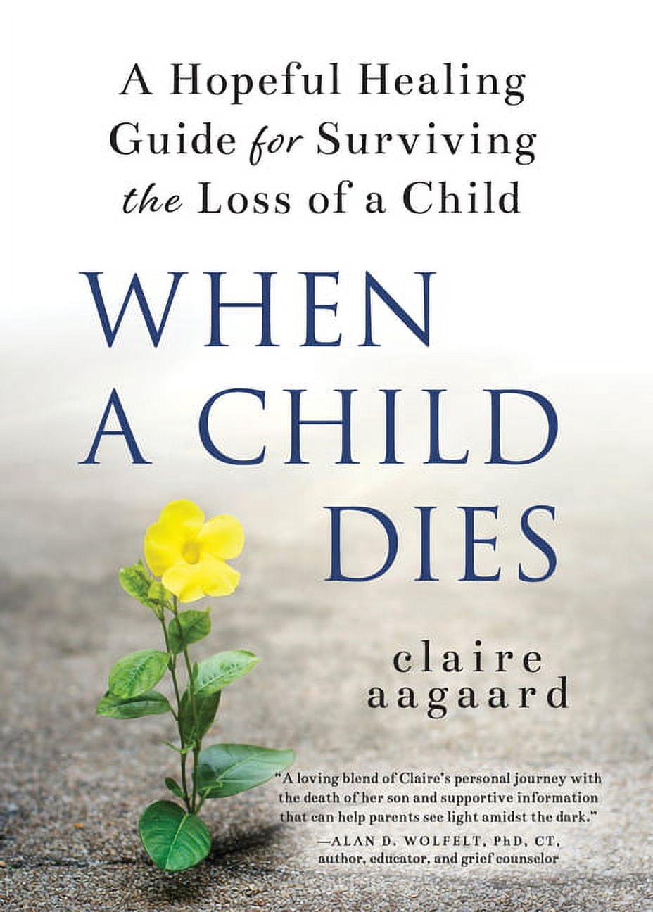 When a Child Dies: A Hopeful Healing Guide for Surviving the Loss of a ...