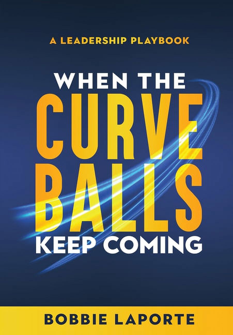 When the Curve Balls Keep Coming: A Leadership Playbook, (Hardcover ...