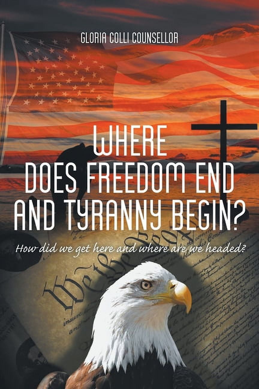 Where Does Freedom End and Tyranny Begin?: How did we get here and ...