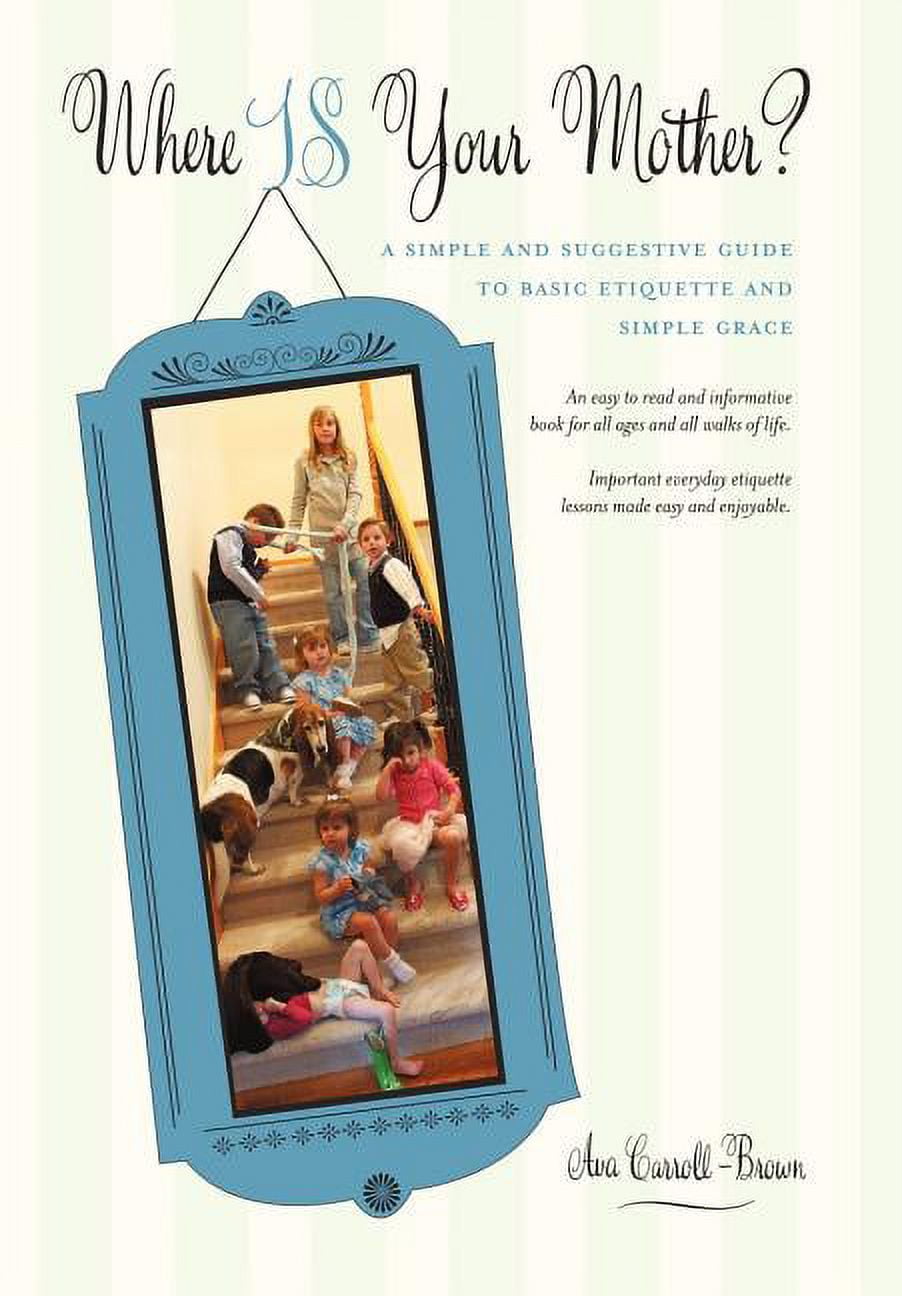 Where IS Your Mother?: A Simple and Suggestive Guide to Basic Etiquette and Simple Grace ...