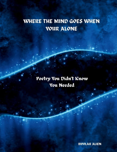 Where The Mind Goes When Your Alone: Poetry You Didn't Know You Needed ...