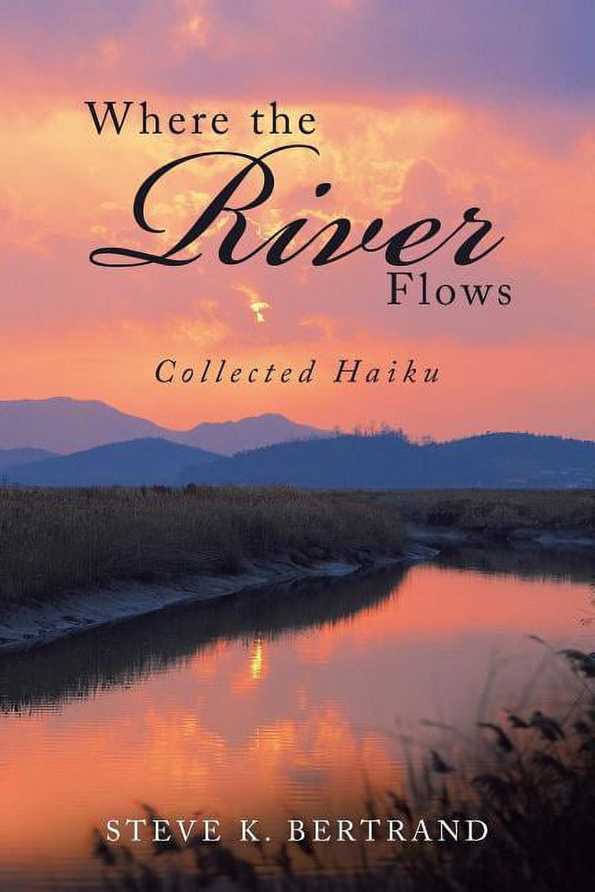 Where the River Flows: Collected Haiku (Paperback) by Steve K Bertrand ...