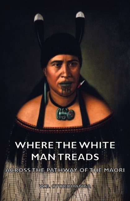Where the White Man Treads - Across the Pathway of the Maori ...