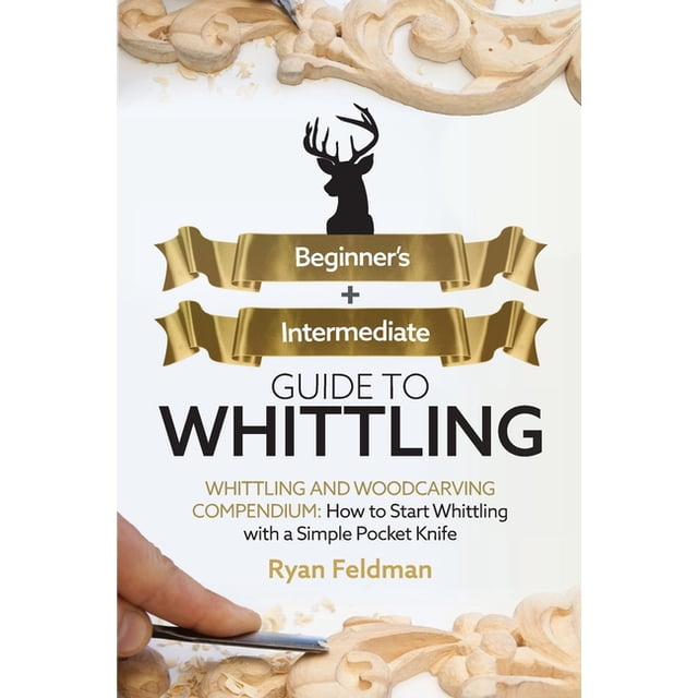 Whittling: Beginner + Intermediate Guide to Whittling: Whittling and ...
