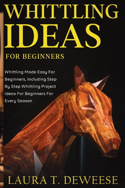 Whittling Ideas for Beginners: Whittling Made Easy for Beginners ...
