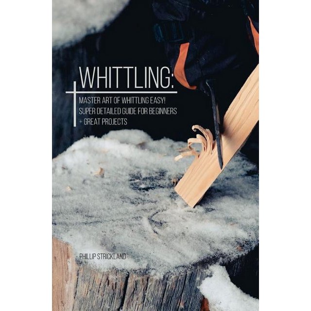 Whittling: Master Art Of Whittling Easy! Super Detailed Guide For ...