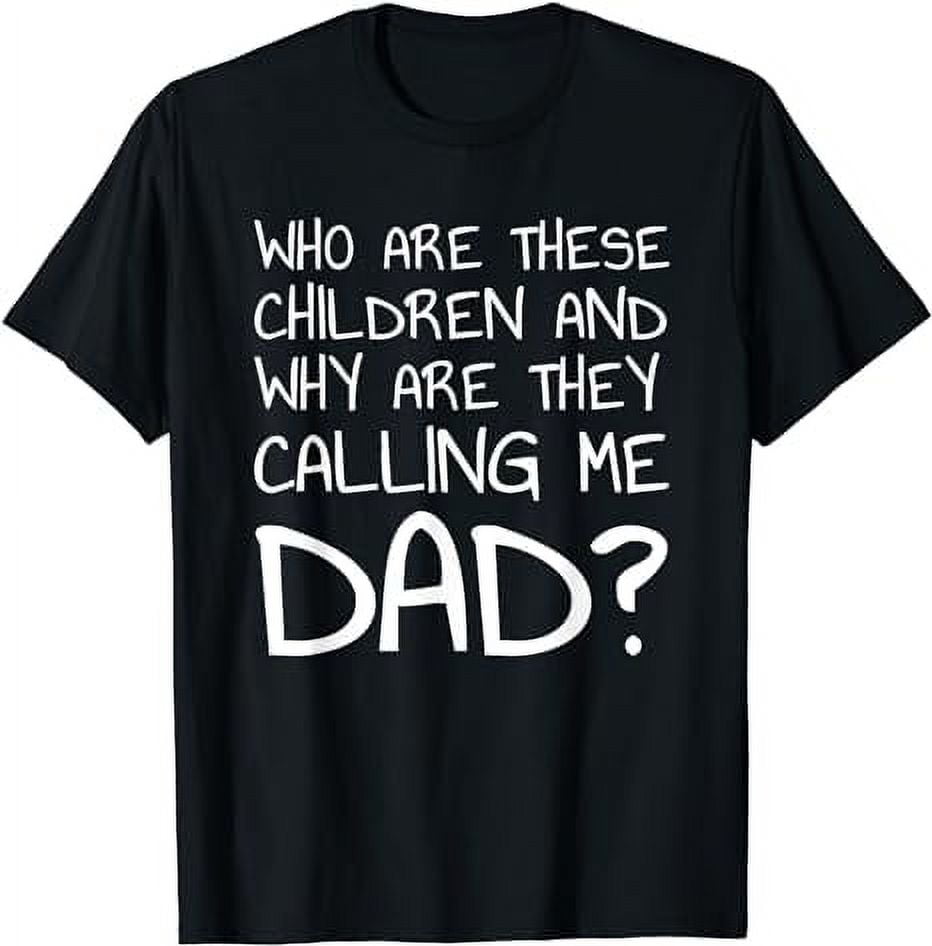 Who Are These Children & Why Are They Calling Me Dad T-Shirt - Walmart.com