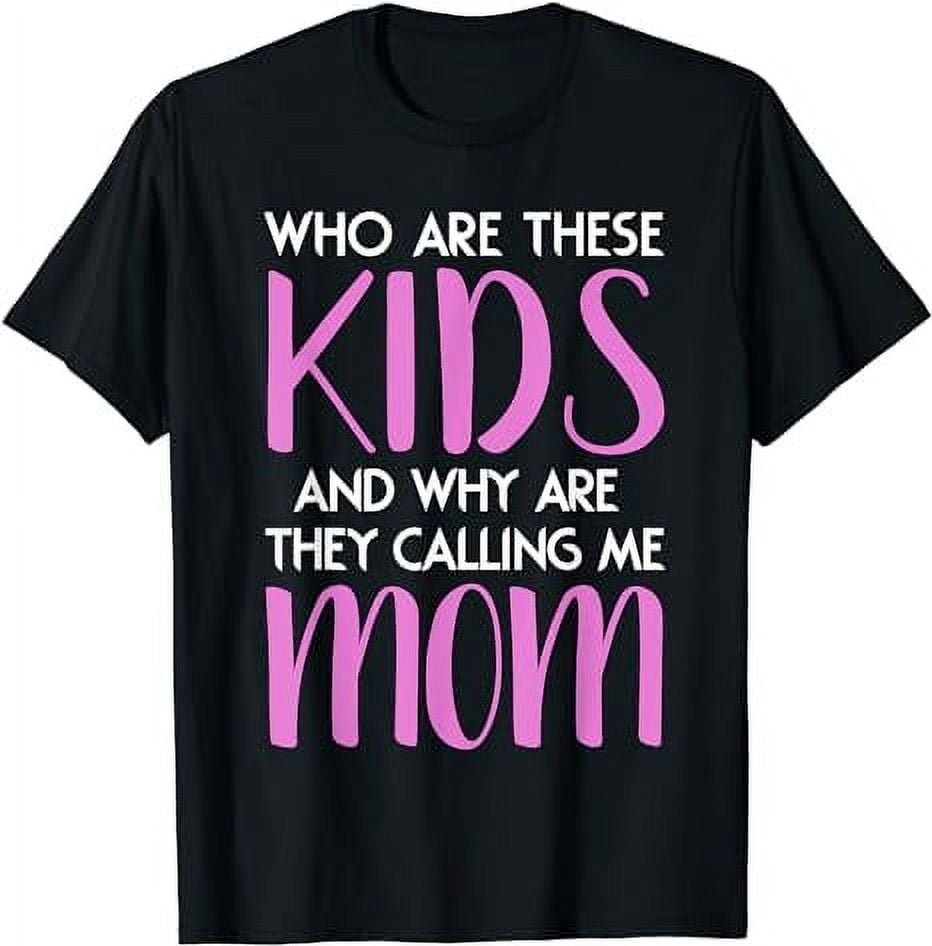 Who Are These Kids And Why Are They Calling Me Mom T-Shirt - Walmart.com