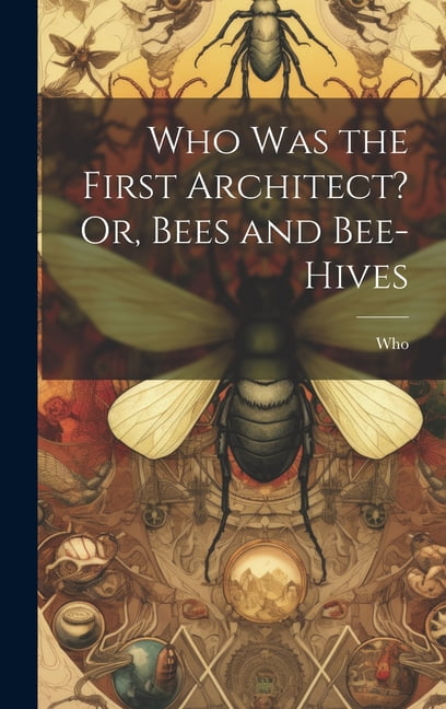 Who Was the First Architect? Or, Bees and Bee-Hives (Hardcover ...