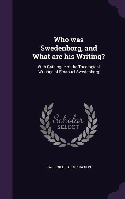 Who was Swedenborg, and What are his Writing?: With Catalogue of the ...