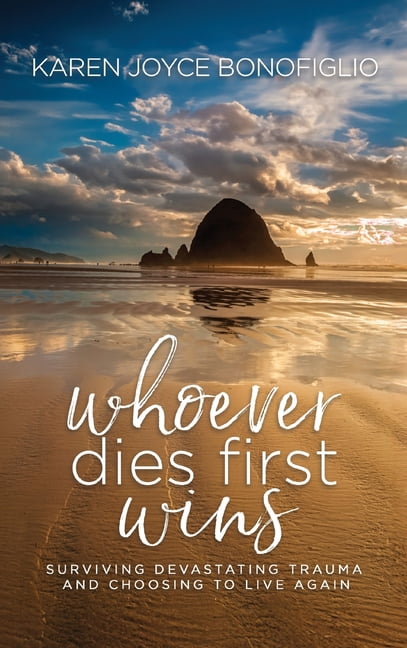 Whoever Dies First... Wins: Surviving Devastating Trauma and Choosing ...