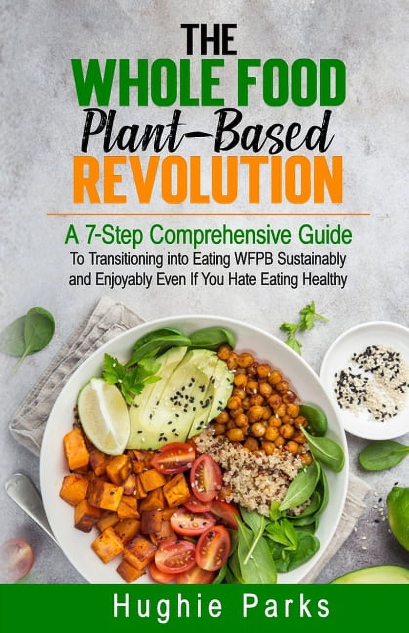 The Whole Food, Plant-Based Revolution: A 7-Step Comprehensive Guide to ...