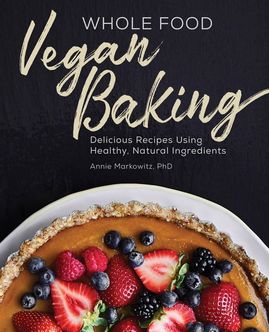 Whole Food Vegan Baking : Delicious Recipes Using Healthy, Natural ...