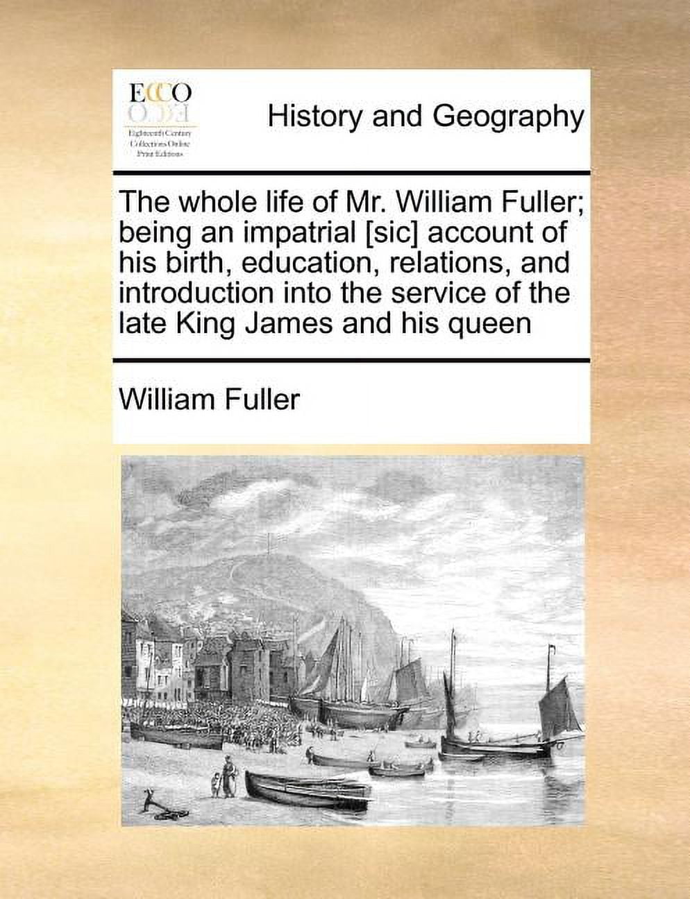The Whole Life of Mr. William Fuller; Being an Impatrial [sic] Account ...