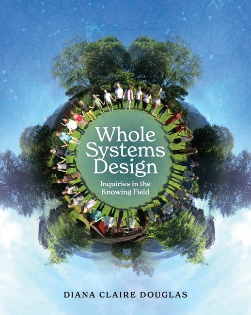 Whole Systems Design: Inquiries in the Knowing Field Douglas, Diana ...