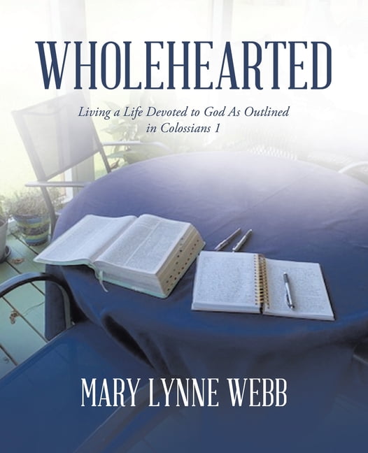 Wholehearted: Living a Life Devoted to God As Outlined in Colossians 1 ...