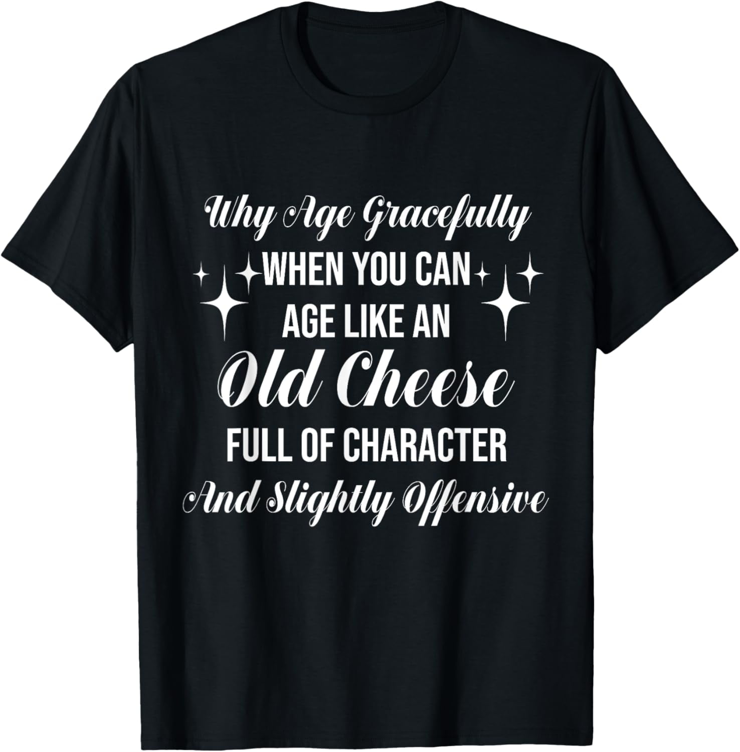 Why Age Gracefully When You Can Age Like An Old Cheese Full T-Shirt ...