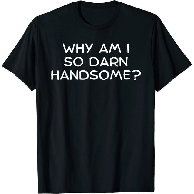 Why Am I So Darn Handsome? - Funny Vain T-Shirt - Walmart.com