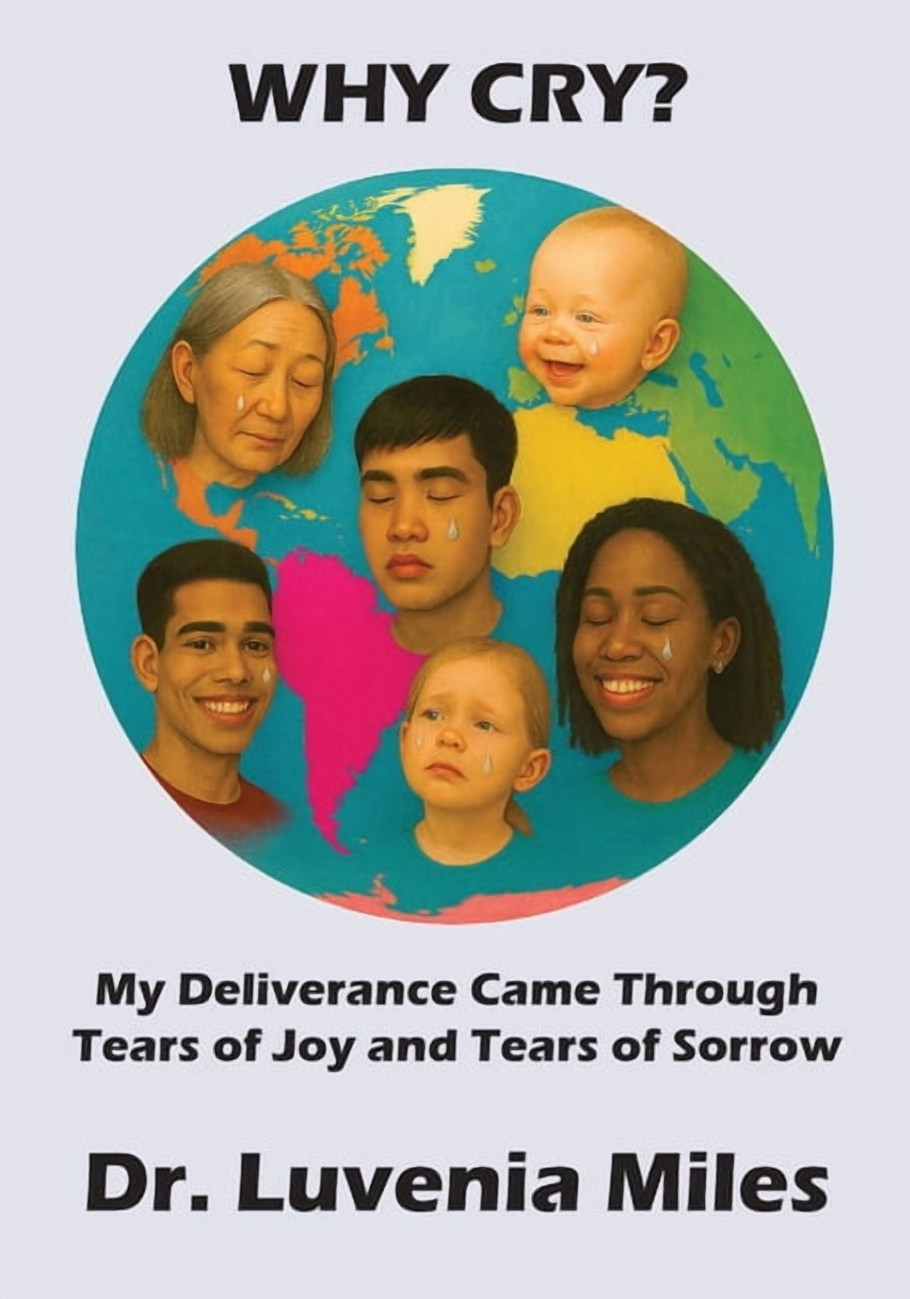 Why Cry?: My Deliverance Came Through Tears of Joy and Tears of Sorrow ...
