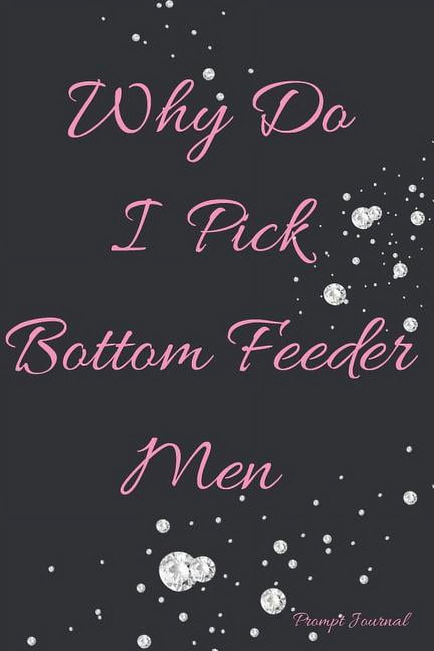Why Do I Pick Bottom Feeder Men Prompt Journal: Guided Questions to ...