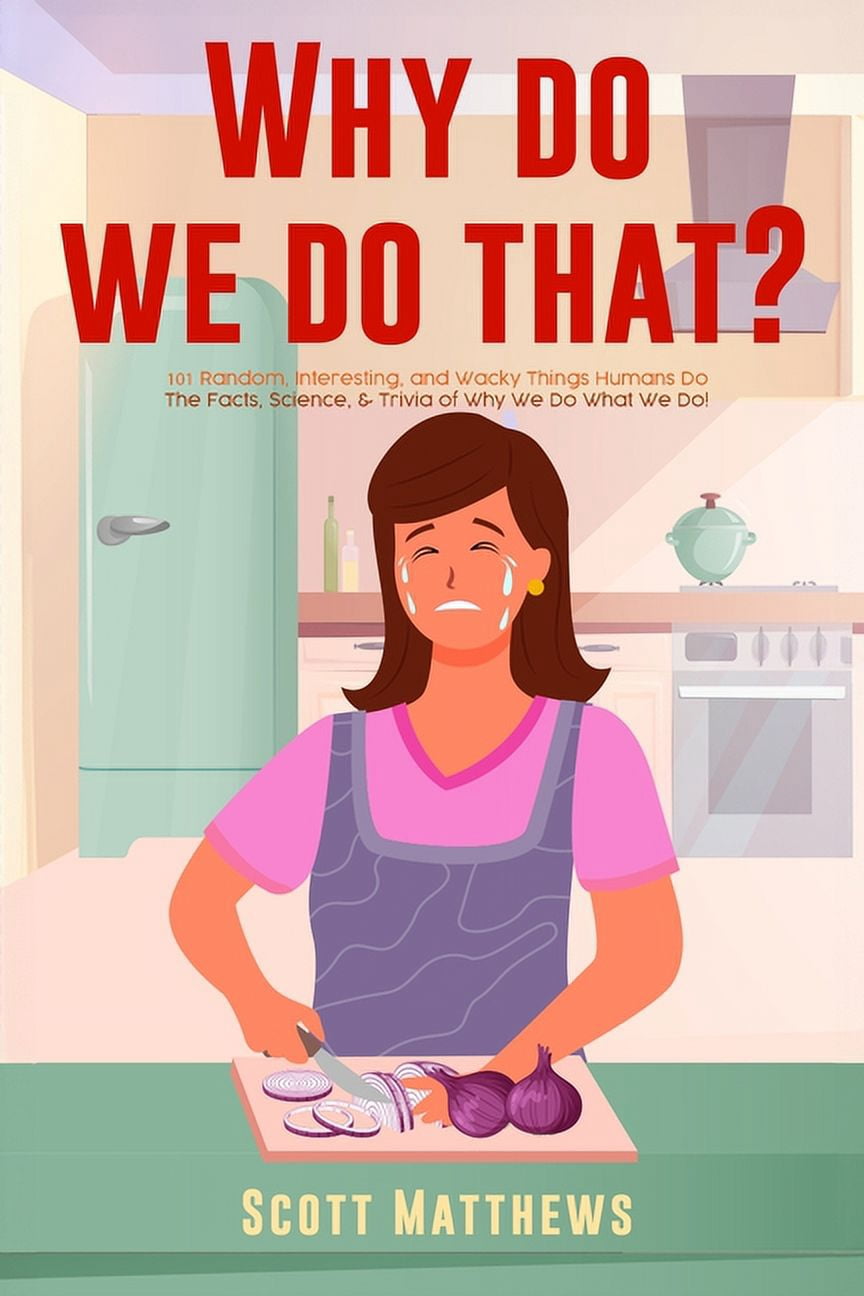 Why Do We Do That? - 101 Random, Interesting, and Wacky Things Humans ...