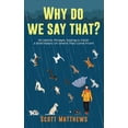 Why Do We Say That? 101 Idioms, Phrases, Sayings & Facts! A Brief ...