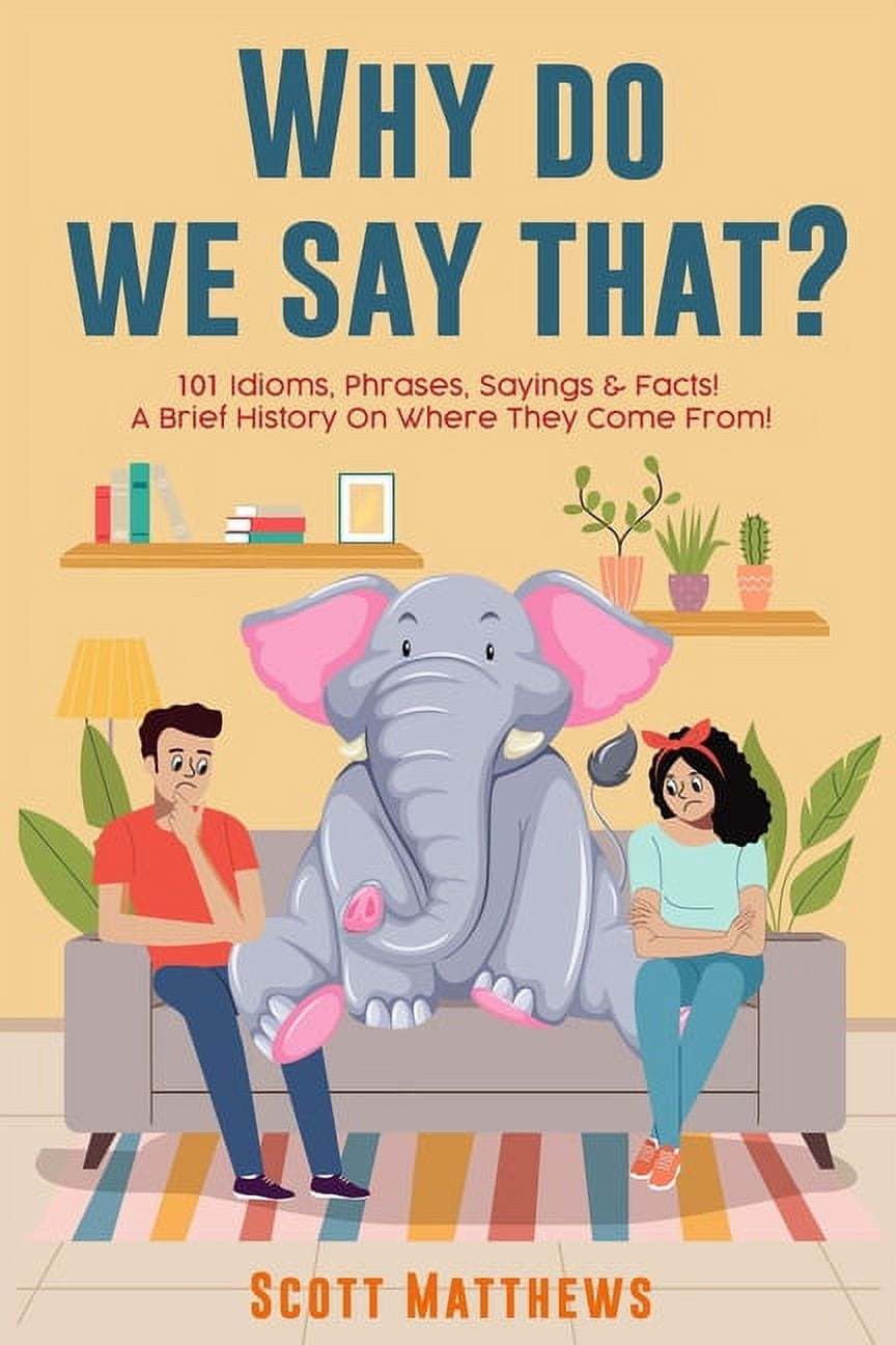 Why Do We Say That? 101 Idioms, Phrases, Sayings & Facts! a Brief ...