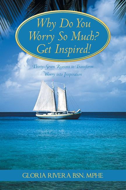 Why Do You Worry So Much? Get Inspired! : 37 Reasons to Transform Worry ...