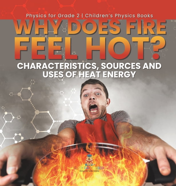 Why Does Fire Feel Hot? Characteristics, Sources and Uses of Heat ...